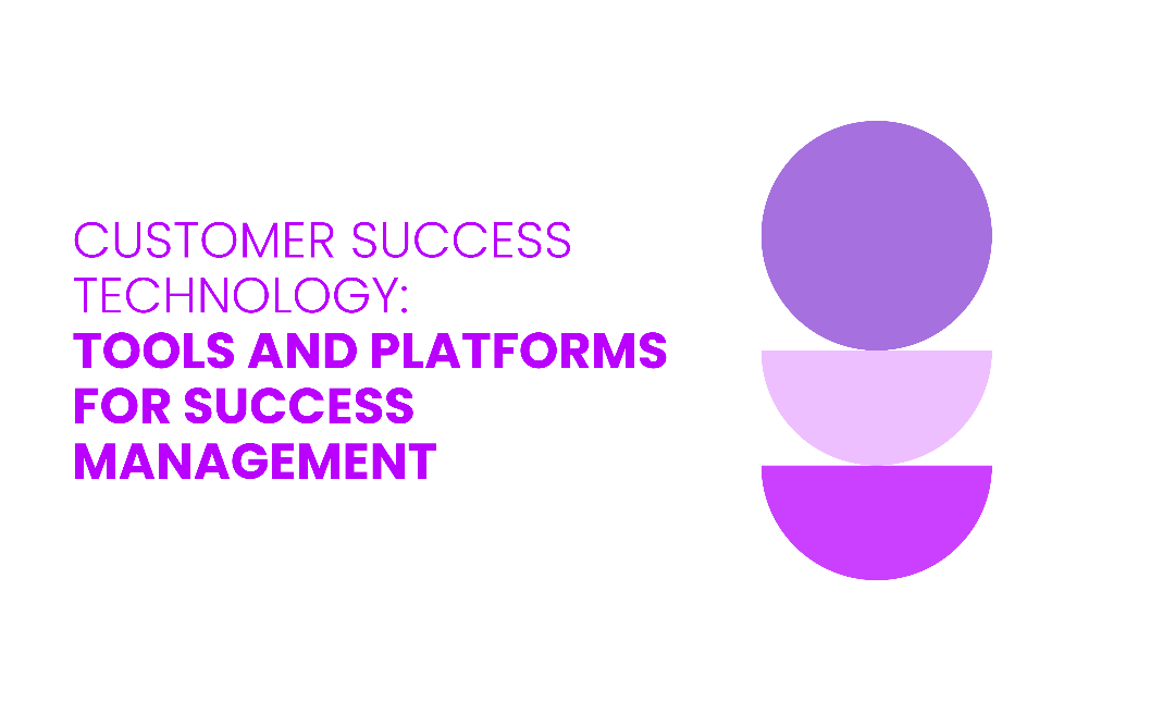 Customer Success Technology: Tools and Platforms for Success Management